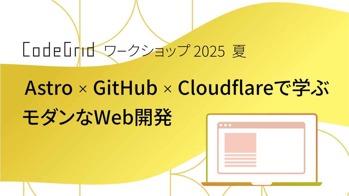 Astro × GitHub × Cloudflareで学ぶモダンWeb開発：2025夏 | CodeGrid ワークショップ | CodeGrid